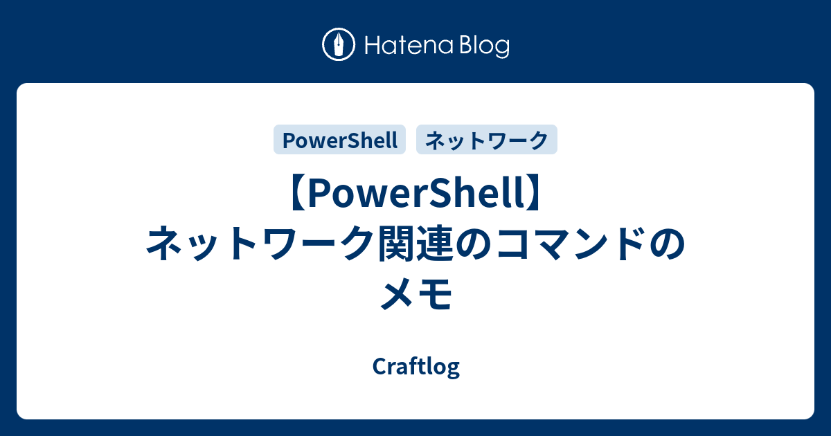 【PowerShell】ネットワーク関連のコマンドのメモ - Craftlog
