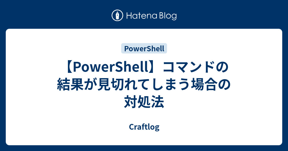 【PowerShell】コマンドの結果が見切れてしまう場合の対処法 - Craftlog