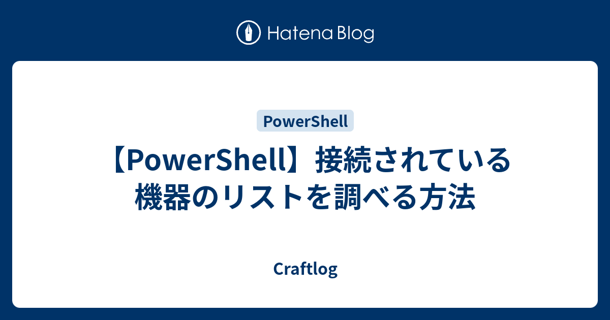 【PowerShell】接続されている機器のリストを調べる方法 - Craftlog