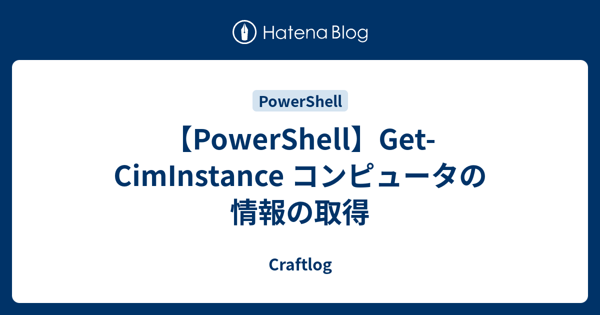 【PowerShell】Get-CimInstance コンピュータの情報の取得 - Craftlog