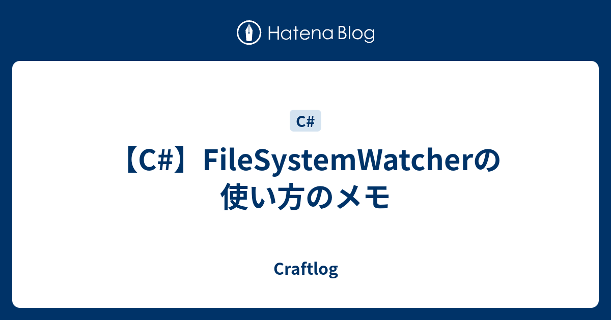 【C#】FileSystemWatcherの使い方のメモ - Craftlog