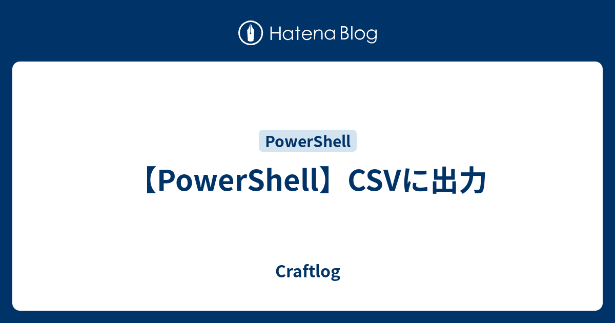 【PowerShell】CSVに出力 - Craftlog
