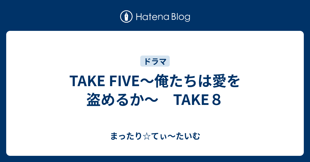 TAKE FIVE～俺たちは愛を盗めるか～ TAKE8 - まったり☆てぃ～たいむ