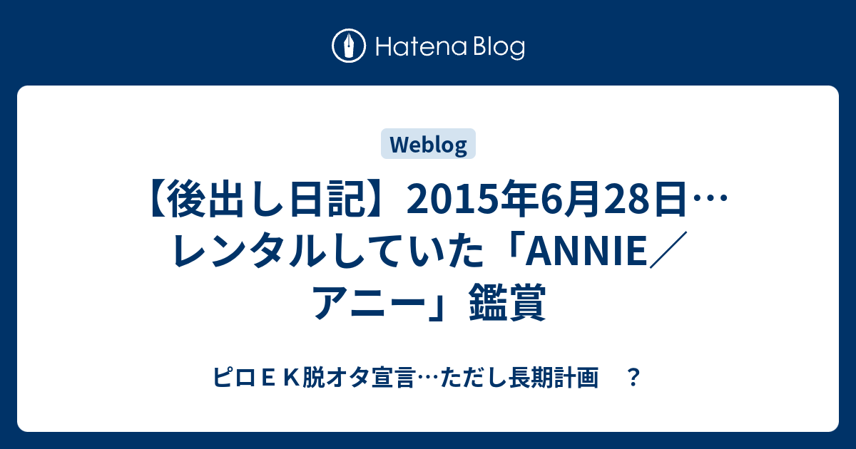 【後出し日記】2015年6月28日…レンタルしていた「ANNIE／アニー」鑑賞 - ピロEK脱オタ宣言…ただし長期計画