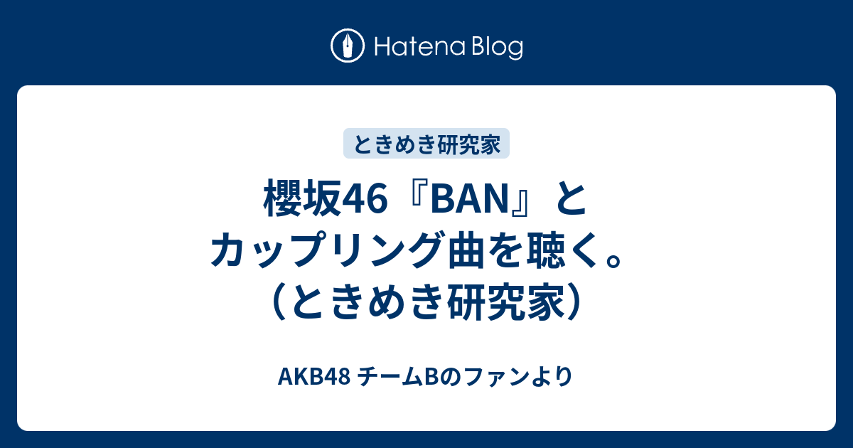 櫻坂46『BAN』とカップリング曲を聴く。（ときめき研究家） - AKB48 チームBのファンより