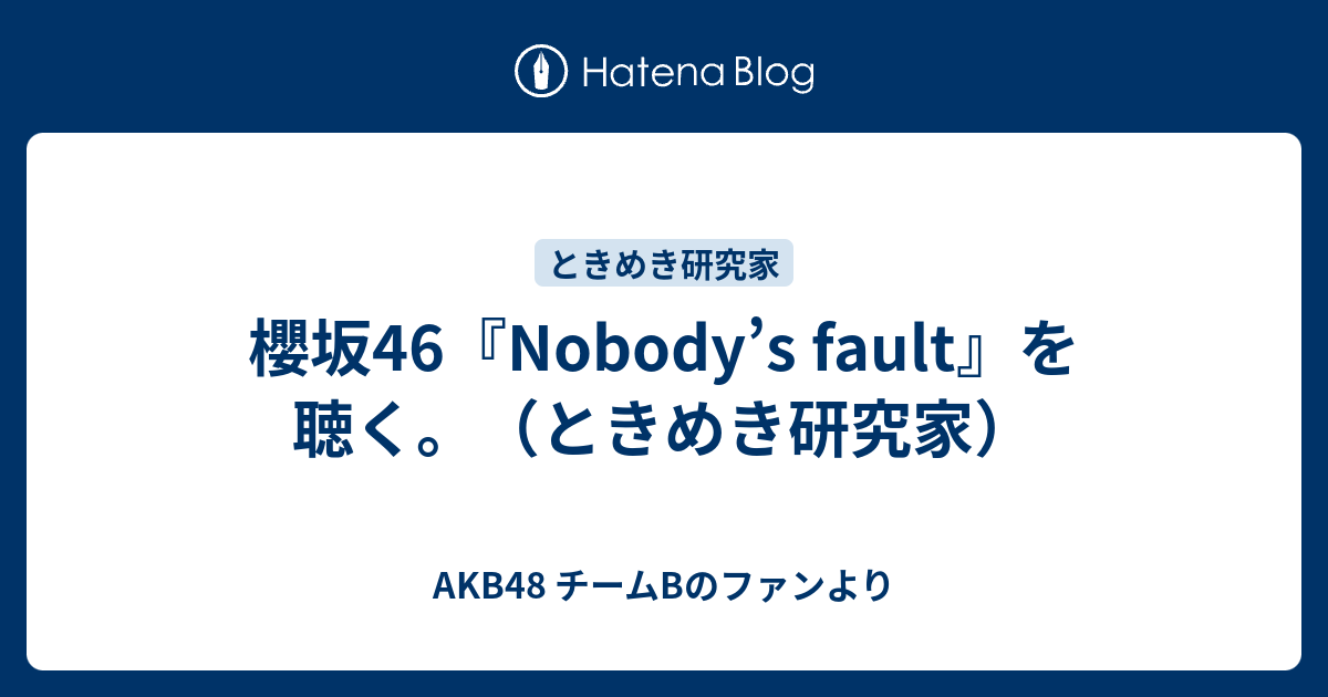 櫻坂46『Nobody’s fault』を聴く。（ときめき研究家） - AKB48 チームBのファンより