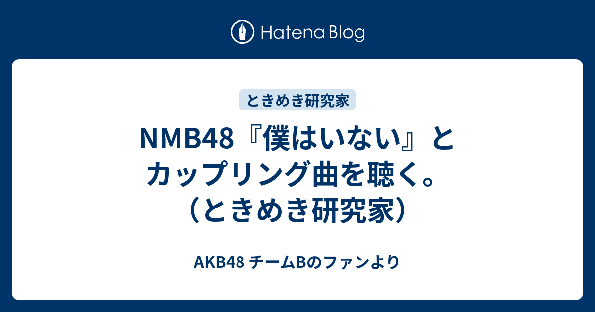 NMB48『僕はいない』とカップリング曲を聴く。（ときめき研究家） - AKB48 チームBのファンより