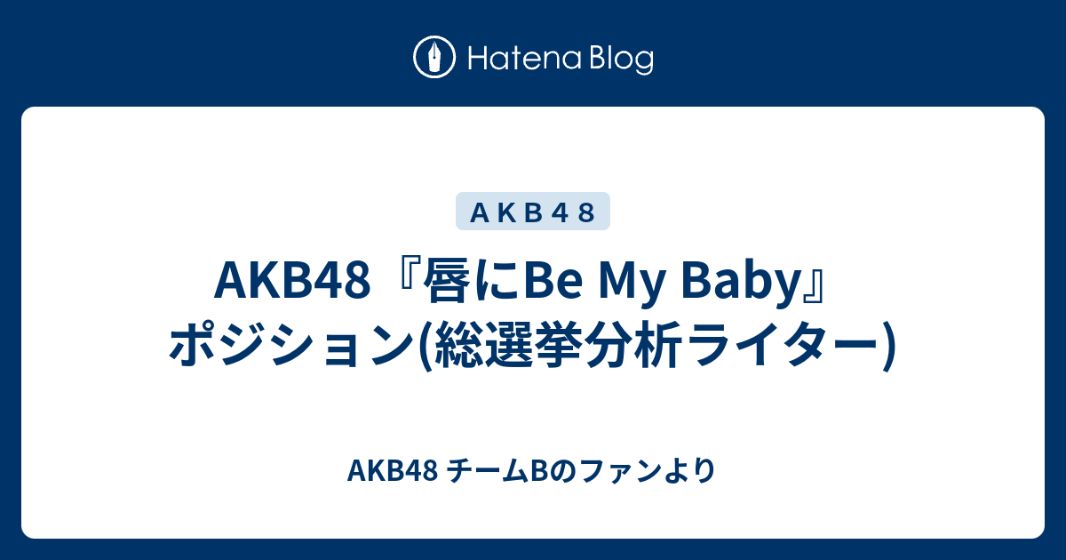 AKB48『唇にBe My Baby』ポジション(総選挙分析ライター) - AKB48 チームBのファンより