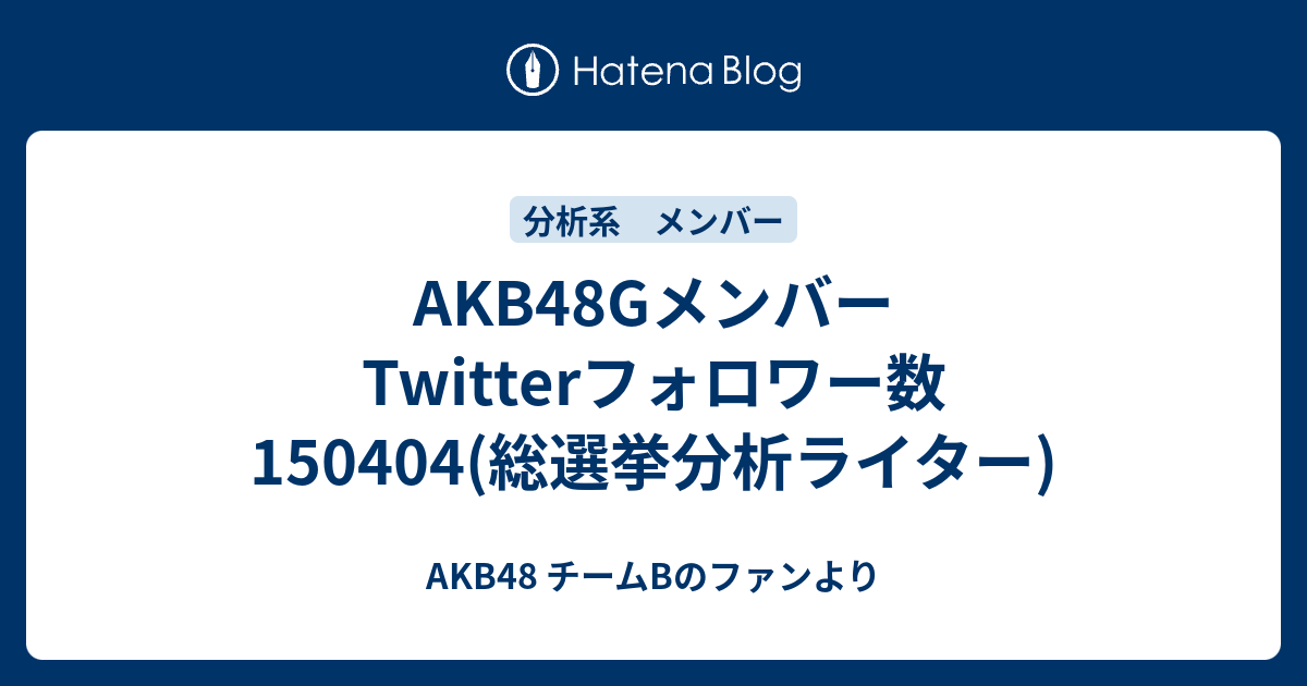 AKB48Gメンバー Twitterフォロワー数150404(総選挙分析ライター) - AKB48 チームBのファンより