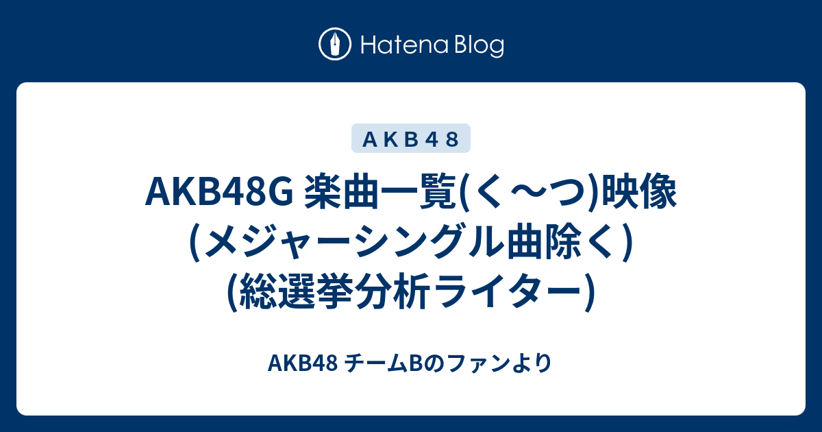 AKB48G 楽曲一覧(く～つ)映像(メジャーシングル曲除く) (総選挙分析ライター) - AKB48 チームBのファンより