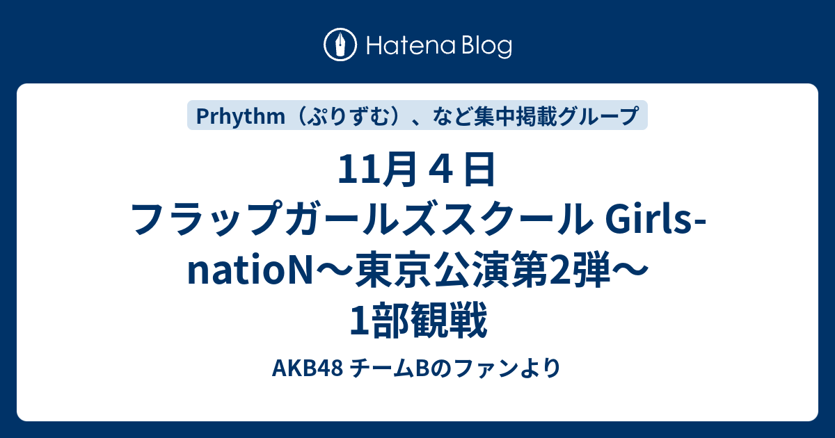 11月4日 フラップガールズスクール Girls-natioN～東京公演第2弾～1部観戦 - AKB48 チームBのファンより