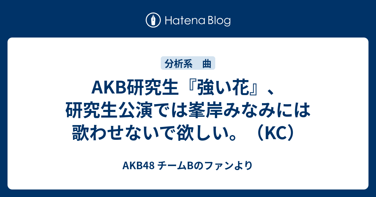 AKB研究生『強い花』、研究生公演では峯岸みなみには歌わせないで欲しい。（KC） - AKB48 チームBのファンより