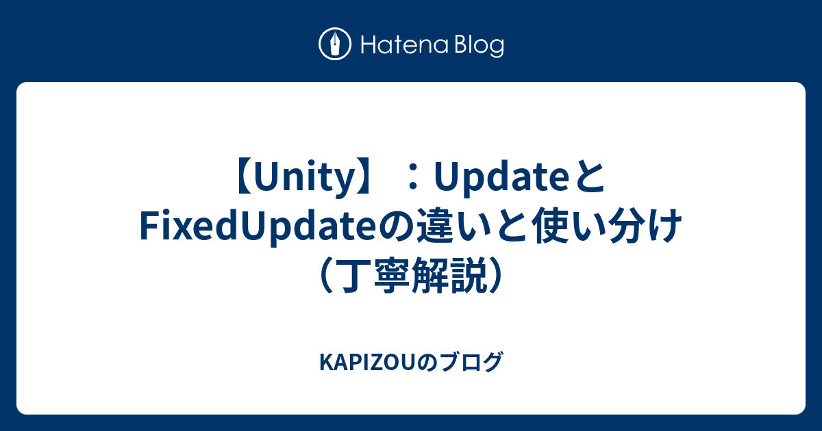 【Unity】：UpdateとFixedUpdateの違いと使い分け（丁寧解説） - KAPIZOUのブログ