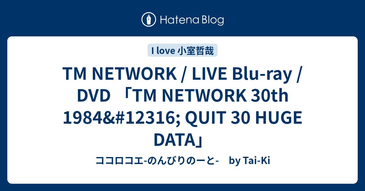 TM NETWORK / LIVE Blu-ray / DVD 「TM NETWORK 30th 1984〜 QUIT 30 HUGE DATA」 - ココロコエ-のんびりのーと- by dA-iki