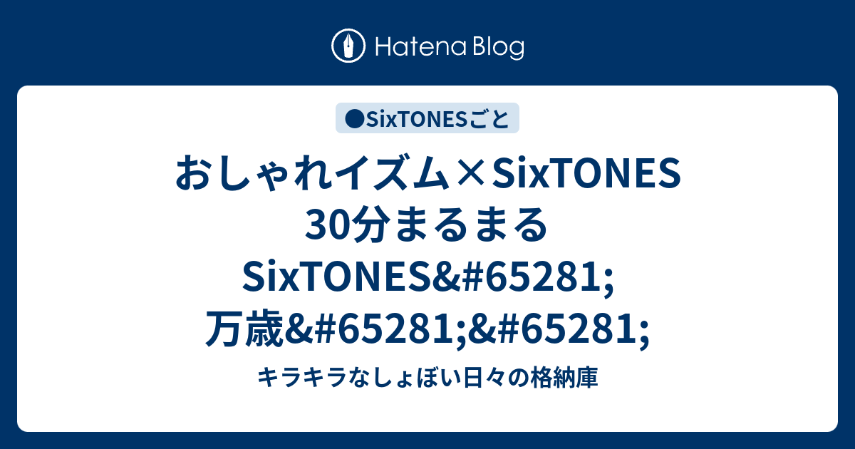 おしゃれイズム×SixTONES 30分まるまるSixTONES！万歳！！ - キラキラなしょぼい日々の格納庫