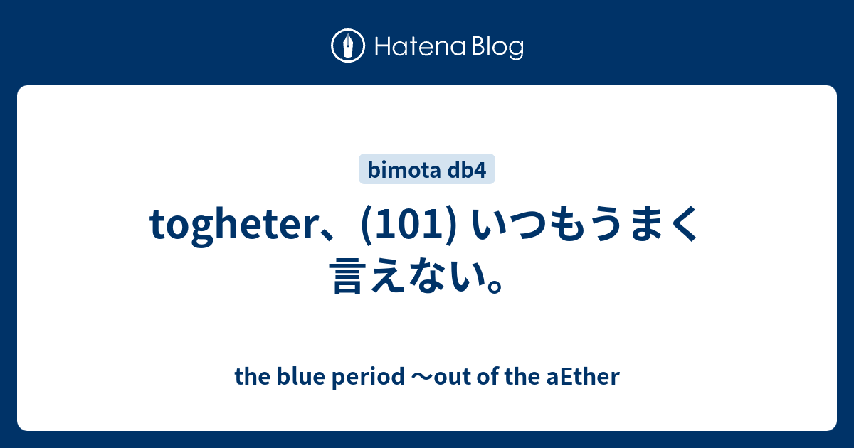 togheter、(101) いつもうまく言えない。 - the blue period 〜out of the aEther