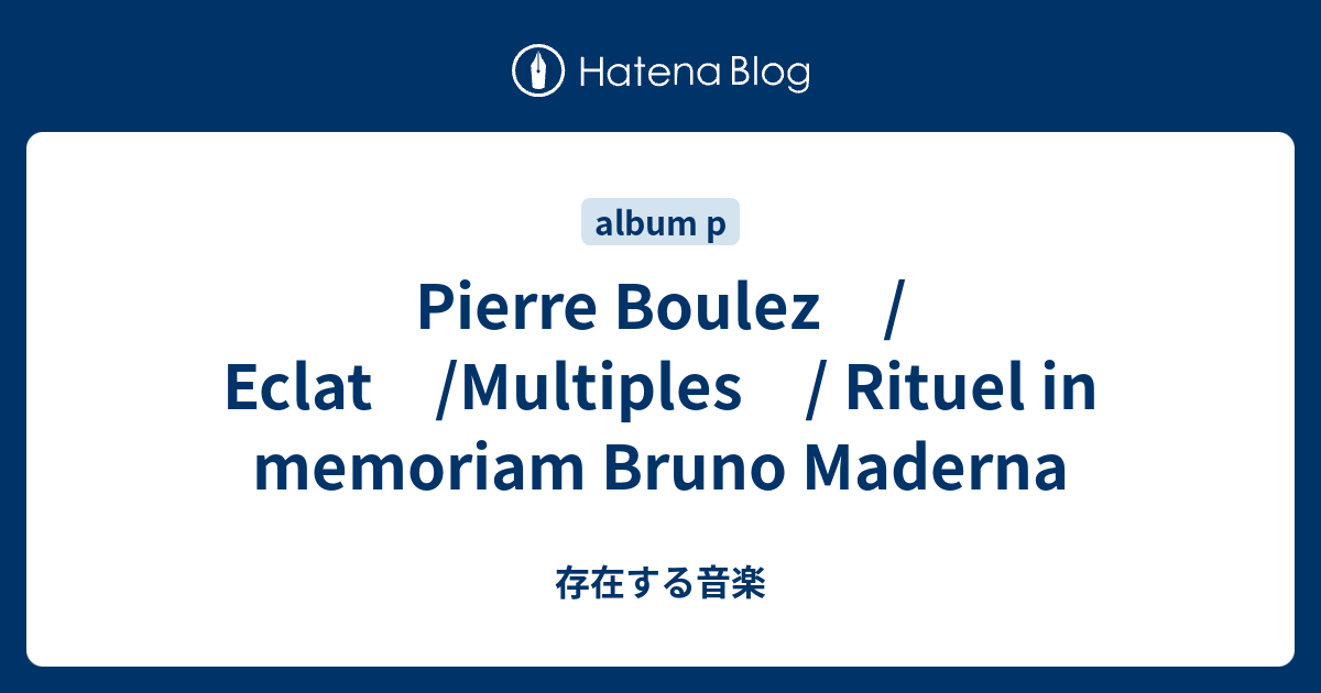 Pierre Boulez / Eclat /Multiples / Rituel in memoriam Bruno Maderna - 存在する音楽