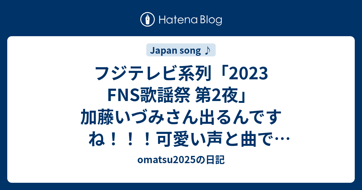 フジテレビ系列「2023 FNS歌謡祭 第2夜」 加藤いづみさん出るんですね！！！可愛い声と曲で大ヒットでしたね♪ - omatsu2025の日記