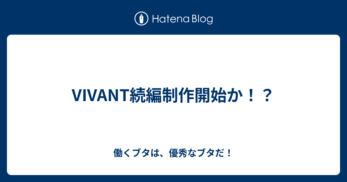VIVANT続編制作開始か！？ - 働くブタは、優秀なブタだ！