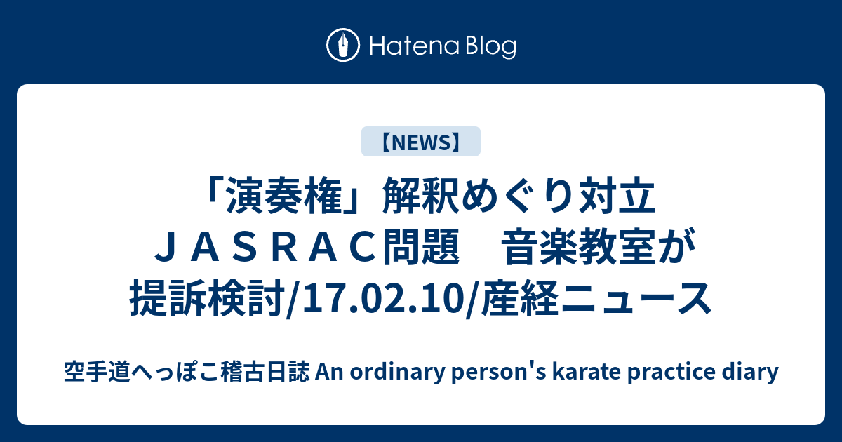 「演奏権」解釈めぐり対立 JASRAC問題 音楽教室が提訴検討/17.02.10/産経ニュース - 空手道へっぽこ稽古日誌 An ordinary person's karate ...