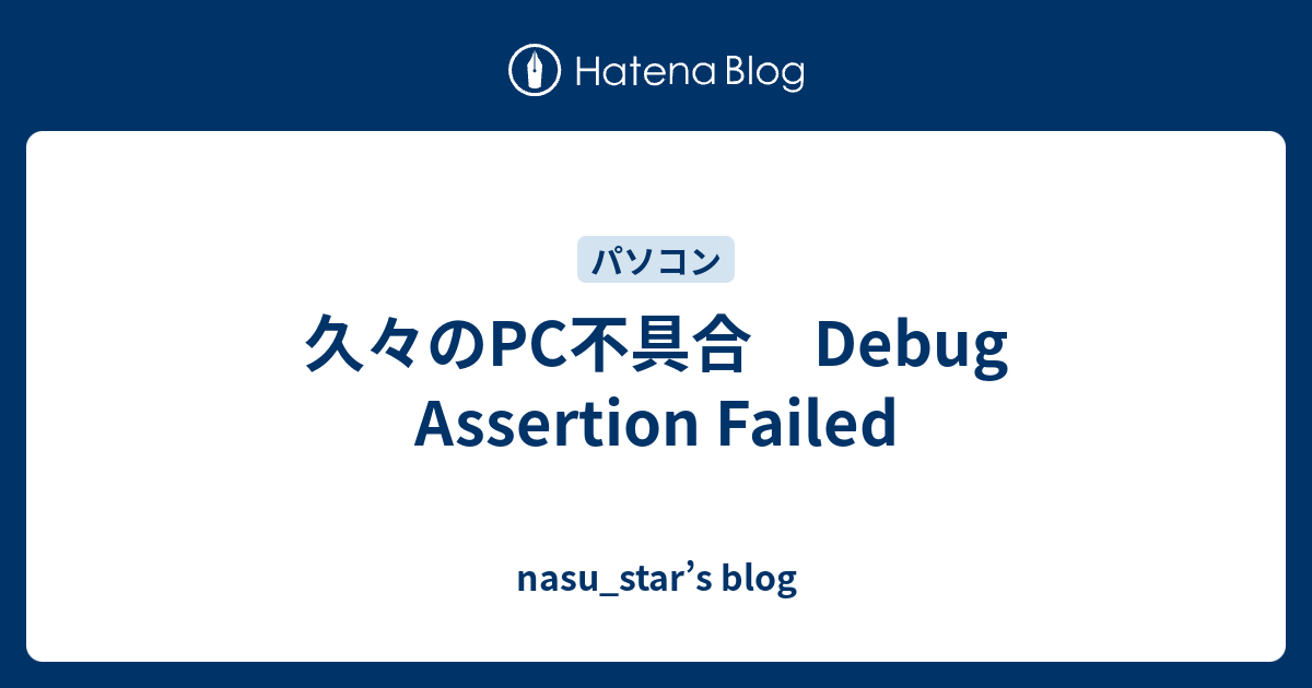 久々のPC不具合 Debug Assertion Failed - nasu_star’s blog