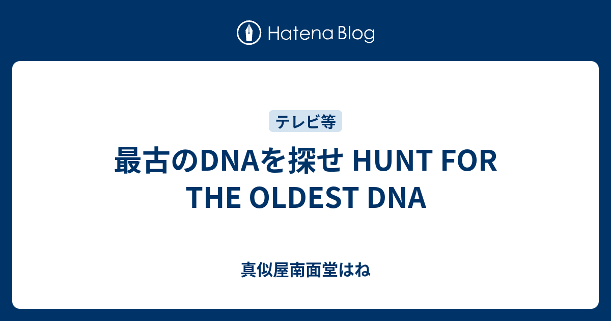 最古のDNAを探せ HUNT FOR THE OLDEST DNA - 真似屋南面堂はね