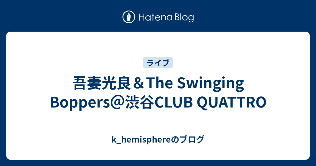 吾妻光良＆The Swinging Boppers＠渋谷CLUB QUATTRO - k_hemisphereのブログ
