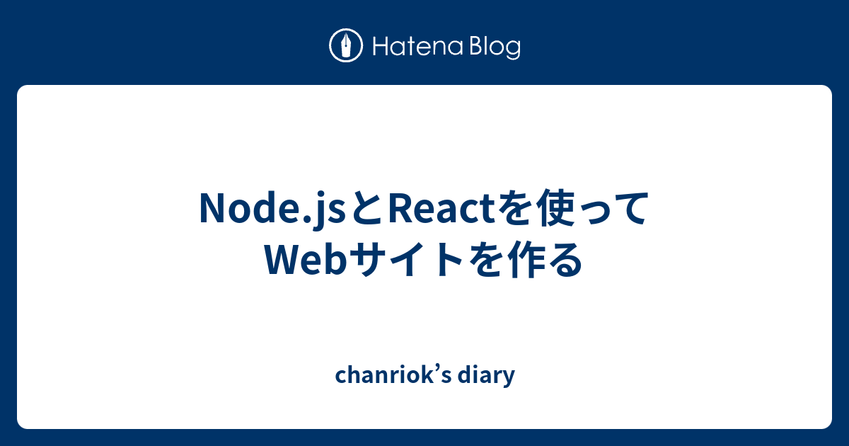Node.jsとReactを使ってWebサイトを作る - chanriok’s diary