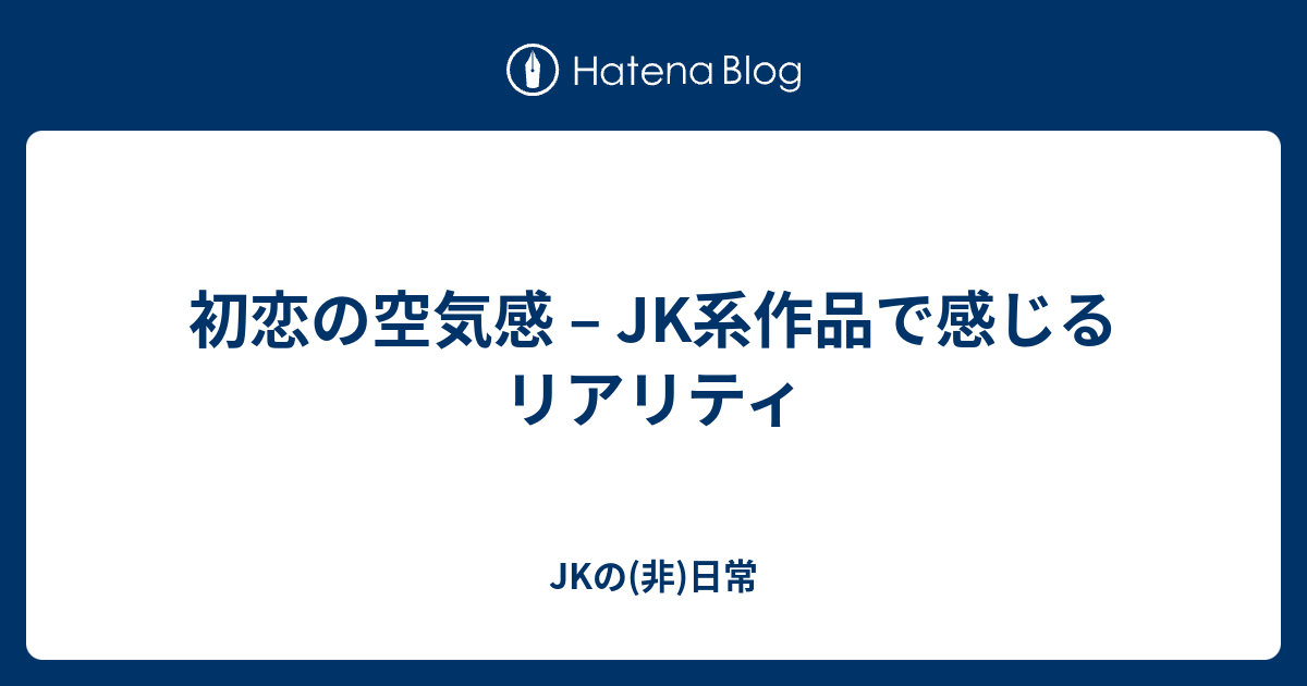 初恋の空気感 – JK系作品で感じるリアリティ - JKの(非)日常
