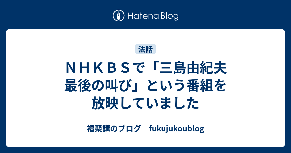 NHKBSで「三島由紀夫 最後の叫び」という番組を放映していました - 福聚講のブログ fukujukoublog