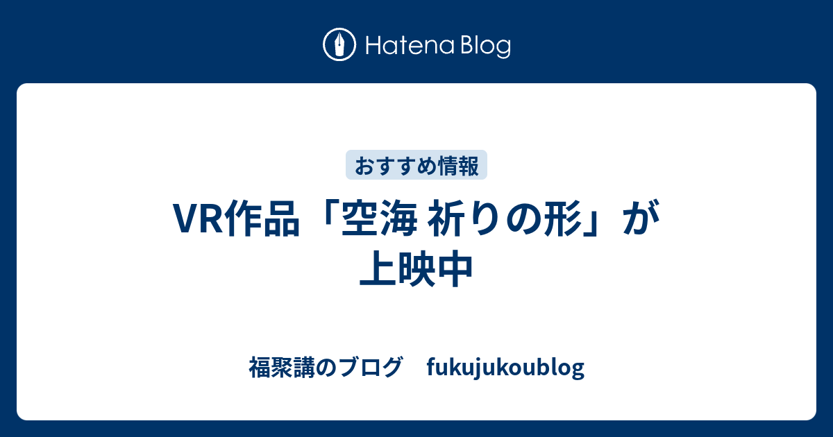 VR作品「空海 祈りの形」が上映中 - 福聚講のブログ fukujukoublog