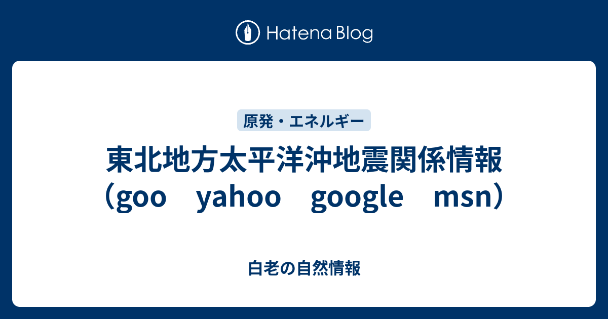 東北地方太平洋沖地震関係情報（goo yahoo google msn） - 白老の自然情報