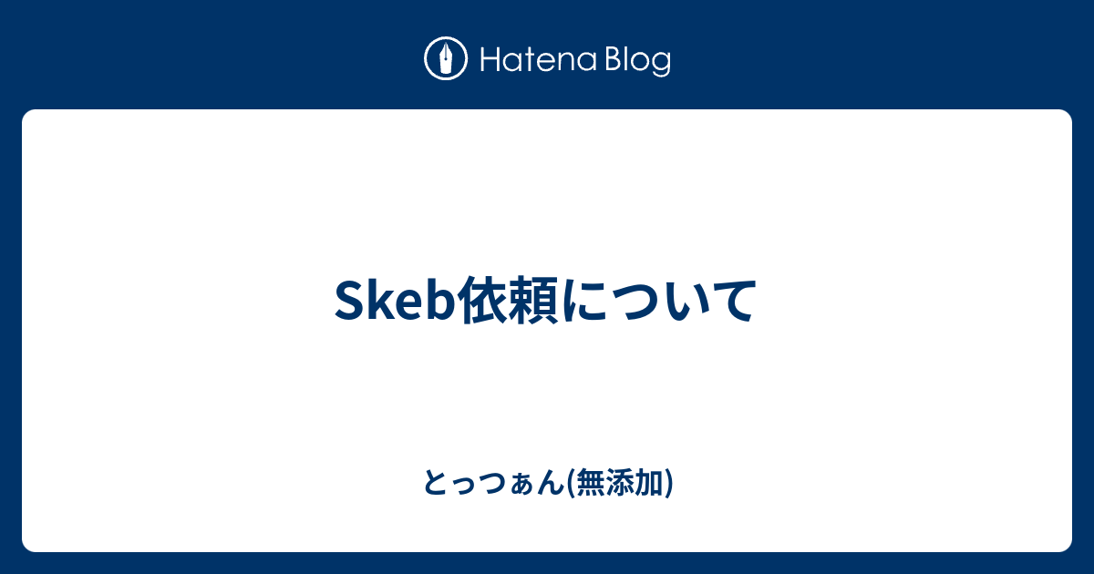 Skeb依頼について - とっつぁん(無添加)