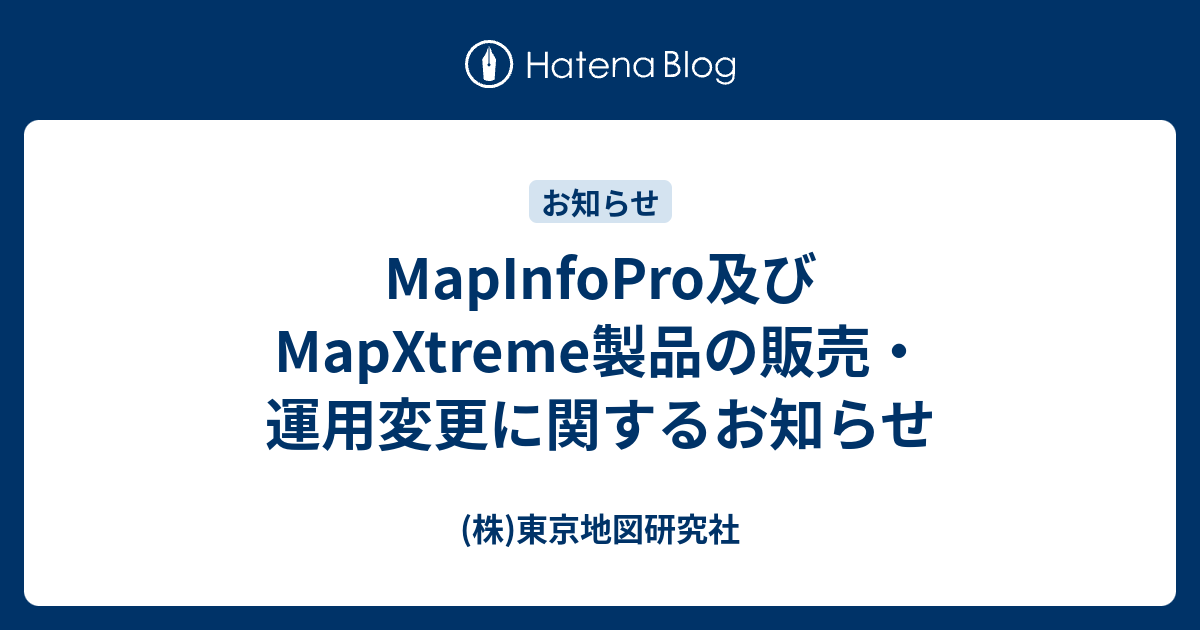 MapInfoPro及びMapXtreme製品の販売・運用変更に関するお知らせ - (株)東京地図研究社