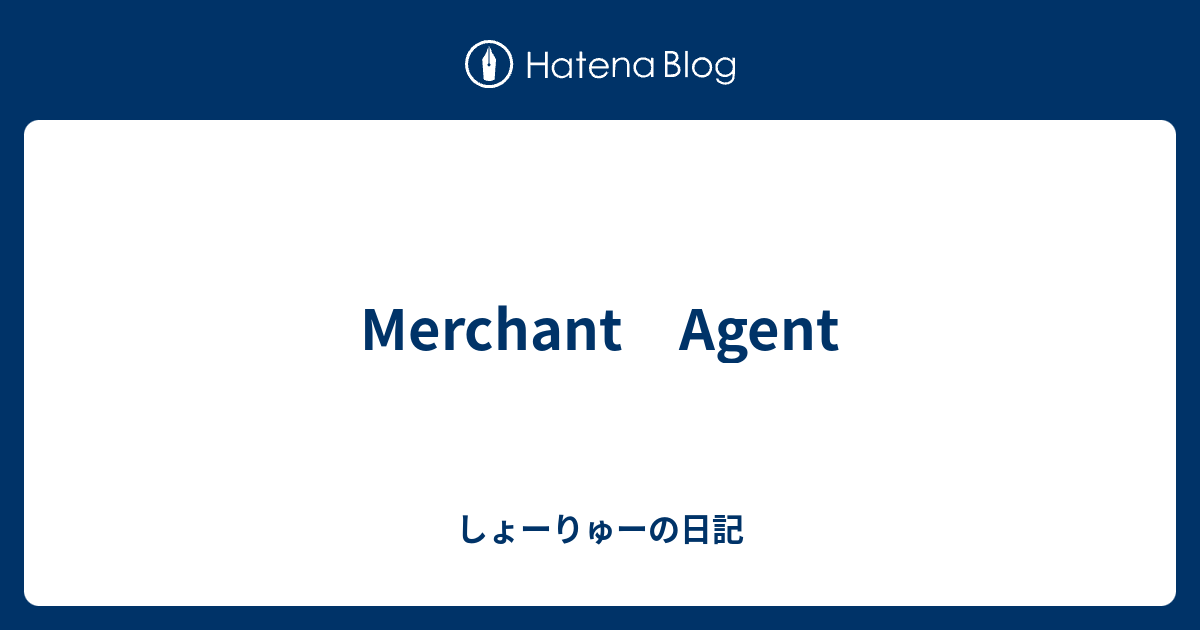 Merchant Agent - しょーりゅーの日記