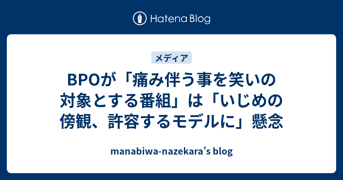 BPOが「痛み伴う事を笑いの対象とする番組」は「いじめの傍観、許容するモデルに」懸念 - manabiwa-nazekara’s blog