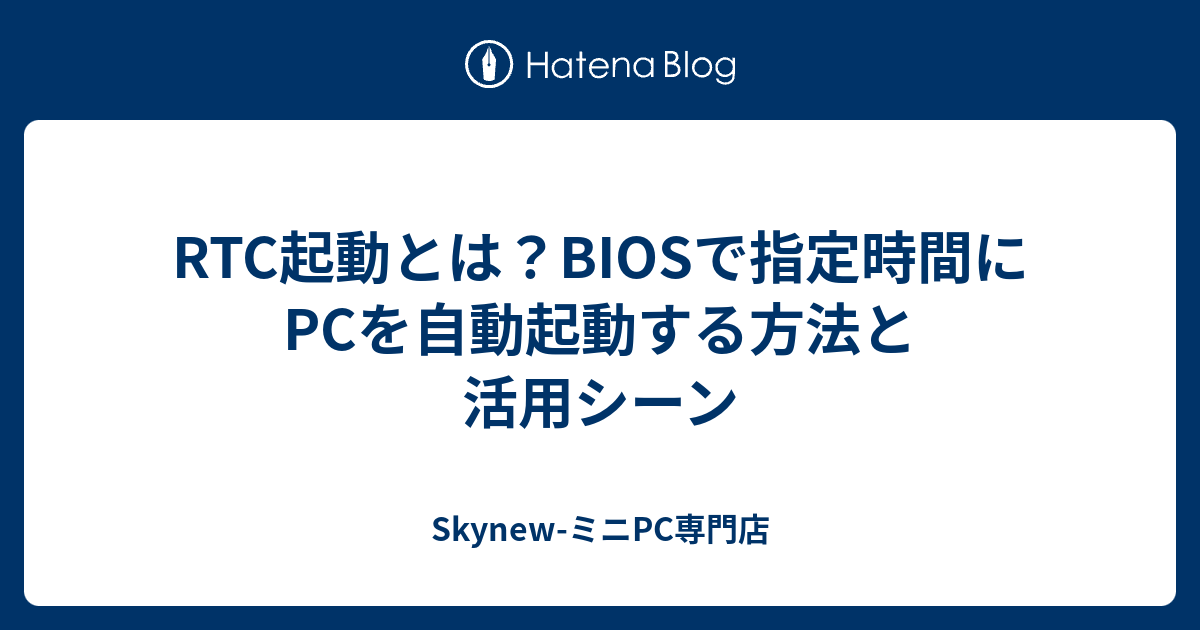 RTC起動とは？BIOSで指定時間にPCを自動起動する方法と活用シーン - Skynew-ミニPC専門店