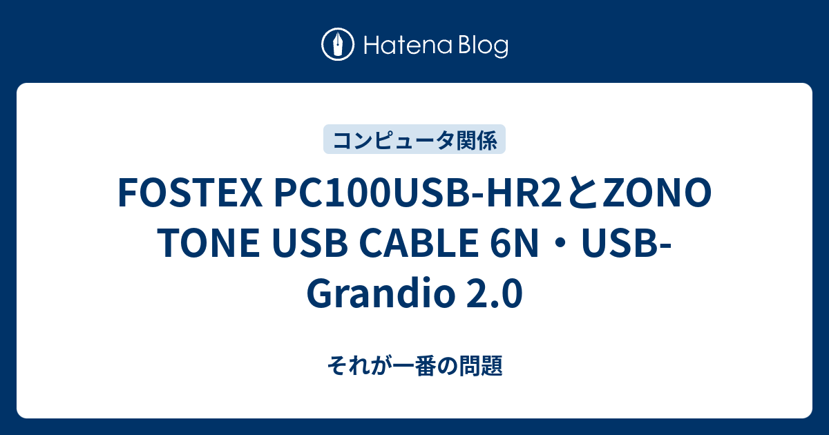 FOSTEX PC100USB-HR2とZONO TONE USB CABLE 6N・USB-Grandio 2.0 - それが一番の問題