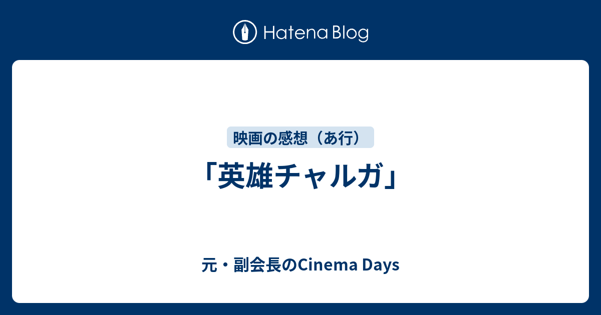 「英雄チャルガ」 - 元・副会長のCinema Days