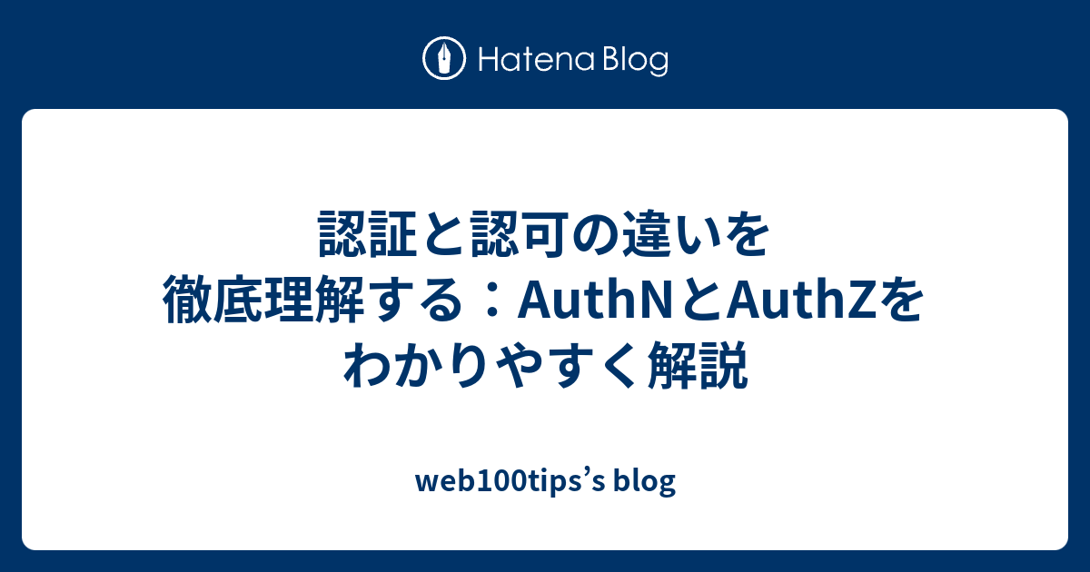 【Web基礎】AuthNとAuthZの違いとは？認証と認可の仕組みと活用例を解説 - web100tips’s blog