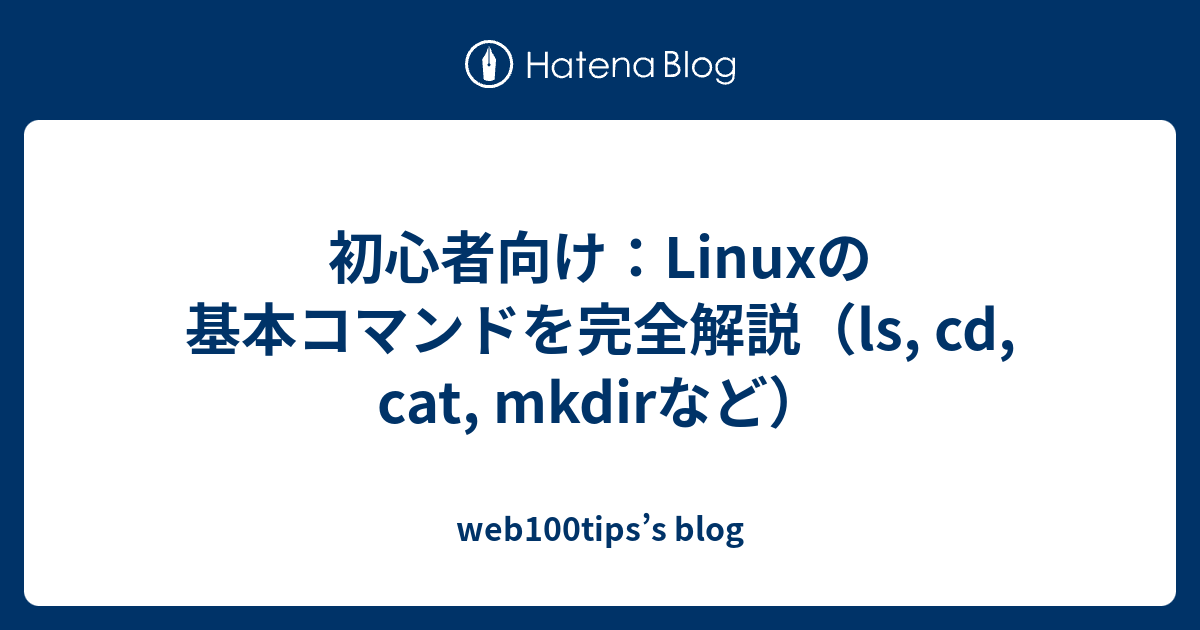 【初心者必見】Linuxの基本コマンドまとめ｜ls・cd・cat・mkdirの使い方と解説 - web100tips’s blog