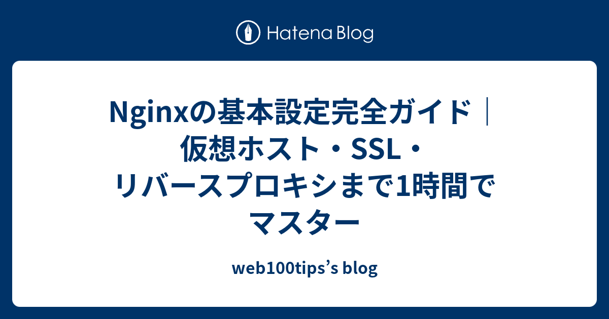 【初心者向け】Nginxの基本設定を完全解説｜仮想ホスト・SSL・リバースプロキシの使い方 - web100tips’s blog