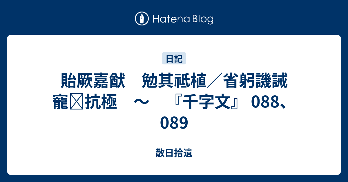 貽厥嘉猷 勉其祗植／省躬譏誡 寵 抗極 ～ 『千字文』 088、089 - 散日拾遺