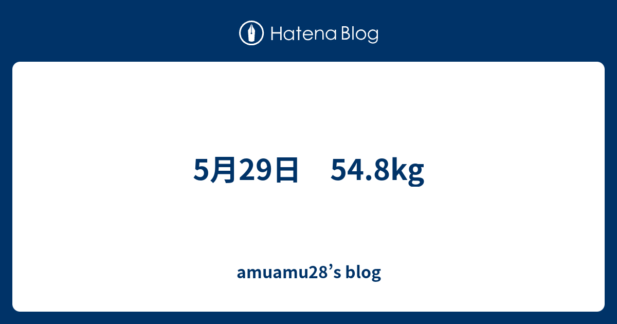 5月29日 54.8kg - amuamu28’s blog
