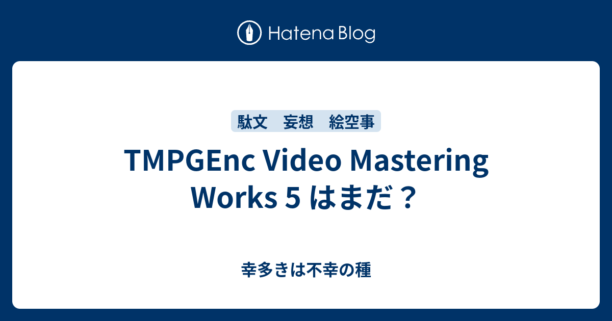 TMPGEnc Video Mastering Works 5 はまだ？ - 幸多きは不幸の種