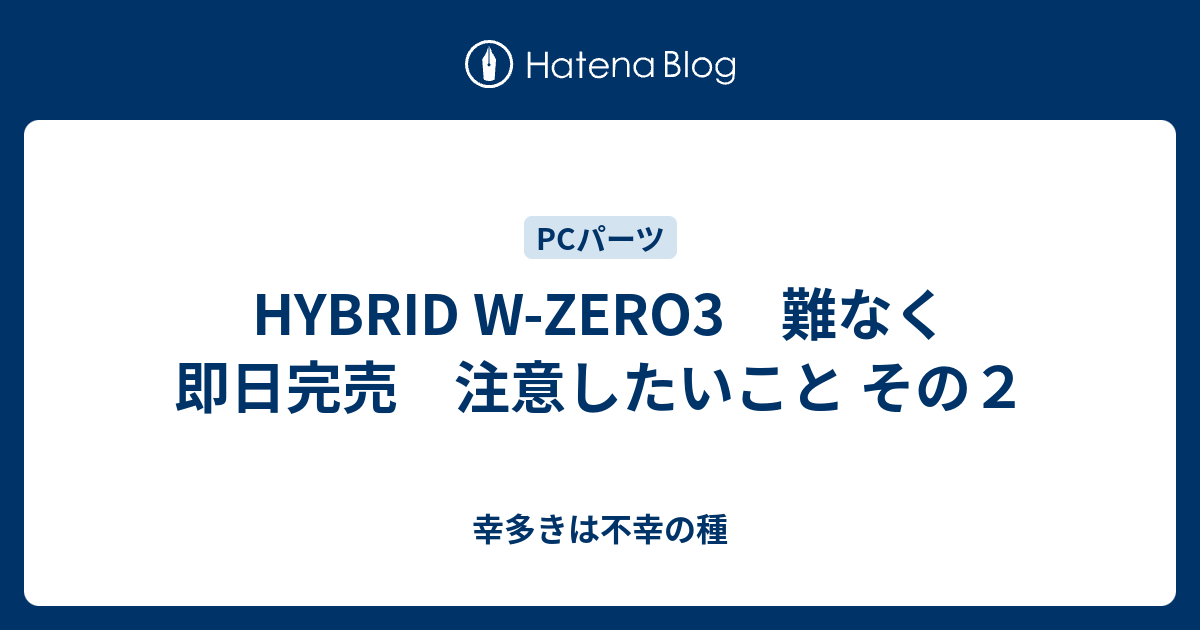HYBRID W-ZERO3 難なく即日完売 注意したいこと その2 - 幸多きは不幸の種