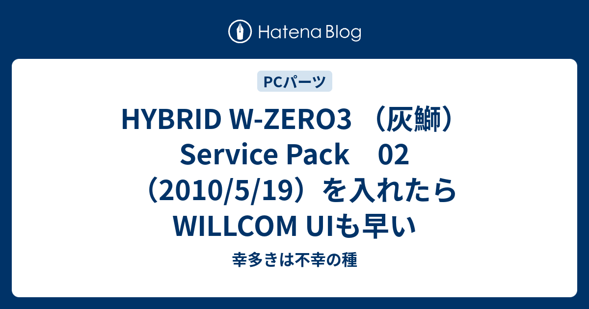 HYBRID W-ZERO3 （灰鰤）Service Pack 02 （2010/5/19）を入れたらWILLCOM UIも早い - 幸多きは不幸の種