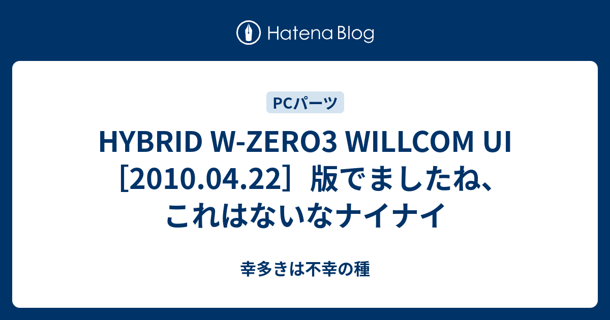 HYBRID W-ZERO3 WILLCOM UI [2010.04.22]版でましたね、これはないなナイナイ - 幸多きは不幸の種