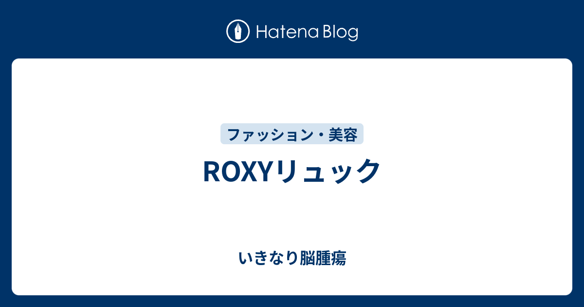 ROXYリュック - いきなり脳腫瘍