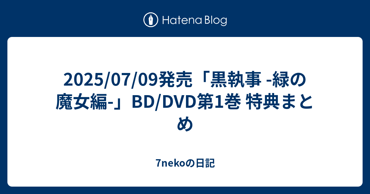 2025/07/09発売「黒執事 -緑の魔女編-」BD/DVD第1巻 特典まとめ - 7nekoの日記
